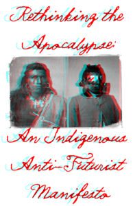 Rethinking the Apocalypse: An Indigenous Anti-Futurist Manifesto ...